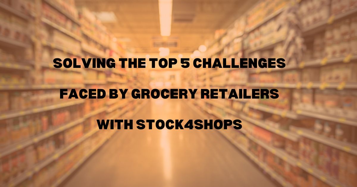 Top 5 Grocery Retail Challenges & Their Solutions - Stock4Shops